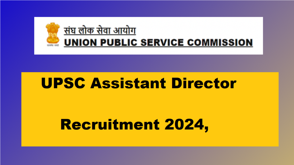 UPSC Recruitment 2024 : Assistant Director Apply for 120 Posts ...