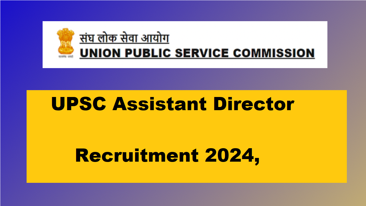 UPSC Recruitment 2024 : Assistant Director Apply for 120 Posts ...