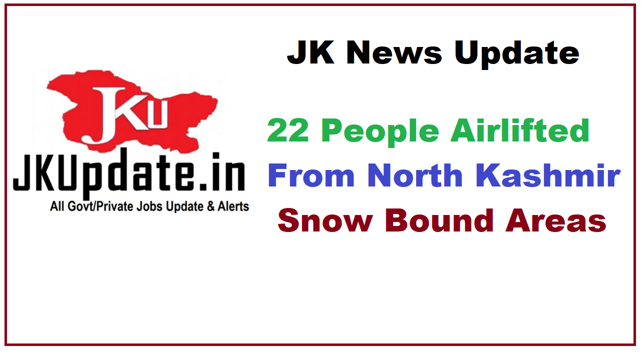 22 People Airlifted From North Kashmir Snow Bound Areas jknews - JKUpdate.in